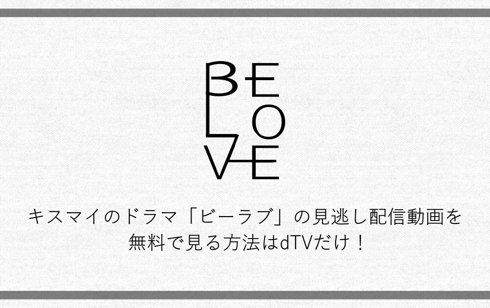 【BELOVE/ビーラブ】キスマイのドラマ見逃し配信動画を無料で見る方法はdtvだけ！ | アニツリー
